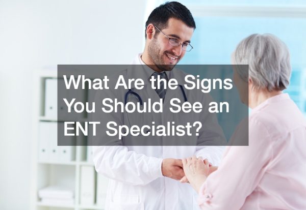 What Are the Signs You Should See an ENT Specialist? - Wellness Pursuit HQ